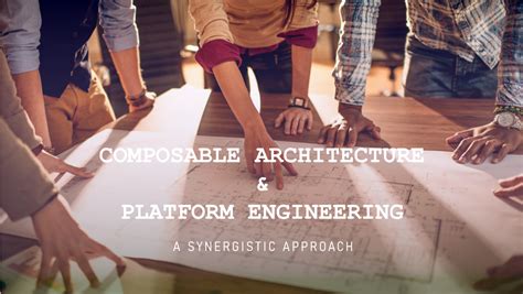 Composable Architecture And Platform Engineering A Synergistic Approach