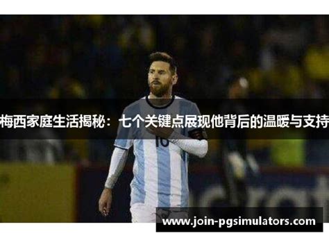 梅西家庭生活揭秘：七个关键点展现他背后的温暖与支持 Pg模拟器 Pg电子模拟器「试玩游戏」pg官方平台网站