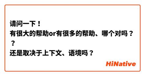 请问一下！ 有很大的帮助or有很多的帮助、哪个对吗？？ 还是取决于上下文、语境吗？ hinative