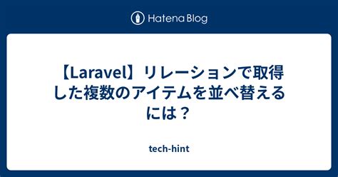 【laravel】リレーションで取得した複数のアイテムを並べ替えるには? Tech Hint 【laravel】リレーションで取得した複数のアイテムを並べ替えるには? Tech Hint