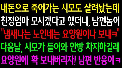 실화사연 내 돈으로 죽어가는 시모 살려놨는데 친정엄마 모시겠다자 남편놈이 냄새나는 노인네는 요양원이나 보내ㅋ 다음날 시모가 안방 차지했길래 요양원에 확 보내자 남편
