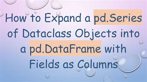 how to expand a pd series of dataclass objects into a pd dataframe with fields as columns youtube