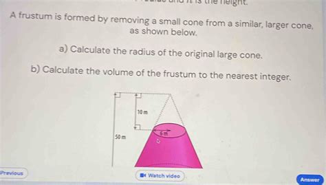 Solved Is Thể Neight A Frustum Is Formed By Removing A Small Cone From A Similar Larger Cone