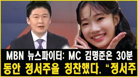 Mbn 뉴스파이터 Mc 김명준은 30분 동안 정서주을 칭찬했다 정서주 씨의 일본 팬 수가 10배 이상 늘었어요” 정서주의 시대가 본격적으로 시작되었습니다 Youtube
