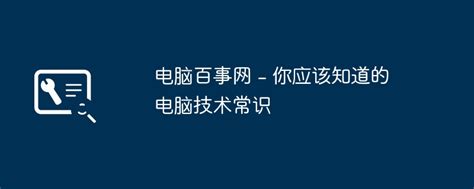 電腦百事網 你該知道的電腦技術常識 故障排查 php中文網