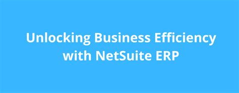 Unlocking Business Efficiency With NetSuite ERP