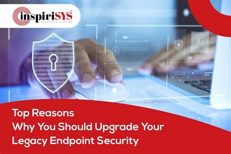 Top Reasons Why You Should Upgrade Your Legacy Endpoint Security System