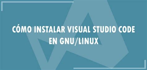 Cómo instalar Visual Studio Code en GNU Linux