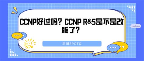 CCNP好过吗CCNP R S是不是改版了 CCNP Cisco思科认证 思博网络SPOTO