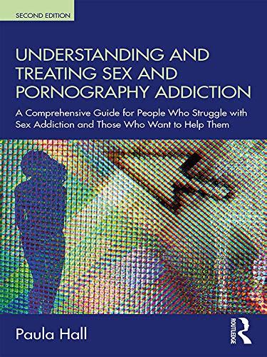 Understanding And Treating Sex And Pornography Addiction A Comprehensive Guide For People Who