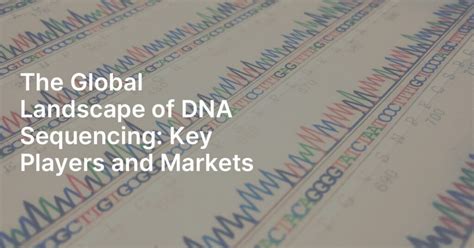 The Global Landscape Of Dna Sequencing Key Players And Markets