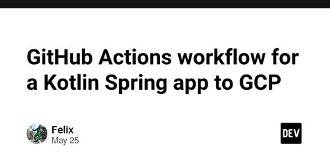 Github Actions Workflow For A Kotlin Spring App To Gcp Dev Community