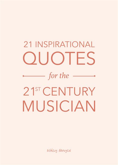 21 Inspirational Quotes For The 21st Century Musician Ashley Danyew Musician Quotes Music