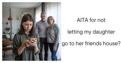 Aita For Not Letting My Daughter Go To Her Friends House Daily Viral