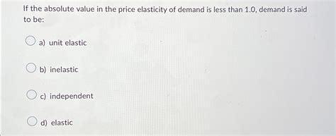 Solved If The Absolute Value In The Price Elasticity Of