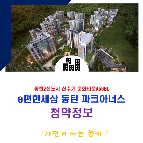 동탄2신도시 신주거 문화타운 E편한세상 동탄 파크아너스 A56블럭 청약 분석 네이버 블로그