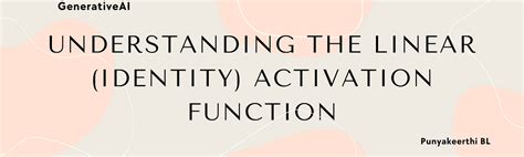 Understanding The Linear Identity Activation Function In Neural Networks By Punyakeerthi Bl