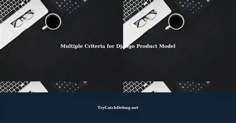 making django model choicefield accept multiple criteria for product model