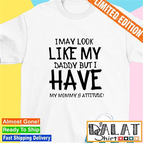 I May Look Like My Daddy But I Have My Mommy S Attitude Shirt Dalatshirt