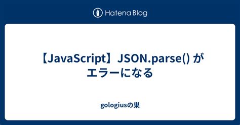【javascript】jsonparse がエラーになる Gologiusの巣
