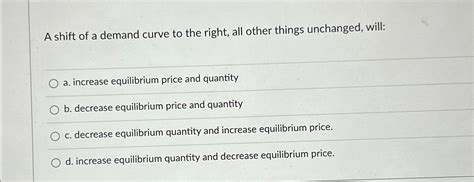 Solved A Shift Of A Demand Curve To The Right All Other