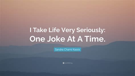 Sandra Chami Kassis Quote I Take Life Very Seriously One Joke At A Time”