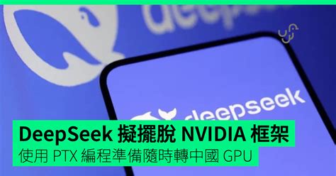 Deepseek 擬擺脫 Nvidia 框架 使用 Ptx 編程準備隨時轉中國 Gpu Unwire Hk 香港