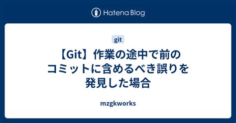 Git作業の途中で前のコミットに含めるべき誤りを発見した場合 mzgkworks