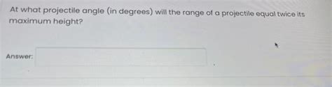 Solved At What Projectile Angle In Degrees Will The Range Chegg Com