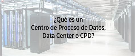 Qué es un Centro de Proceso de Datos, Data Center o CPD?