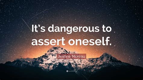 Jeanne Moreau Quote “its Dangerous To Assert Oneself”