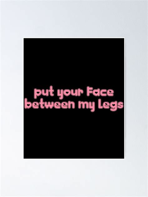 Put Your Face Between My Legs Poster For Sale By Prodbynieco Redbubble