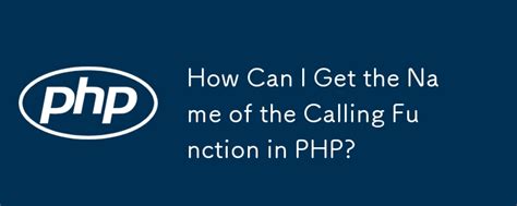 How Can I Get The Name Of The Calling Function In Php Php Tutorial Phpcn