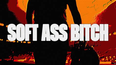 Soft Ass Bitch