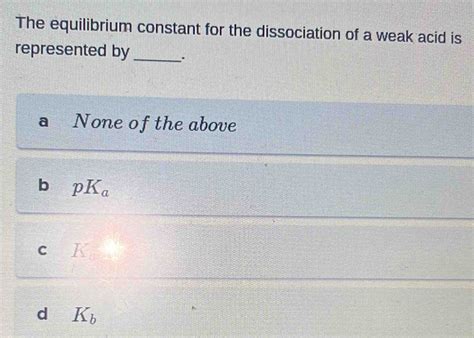 Solved The Equilibrium Constant For The Dissociation Of A Weak Acid Is