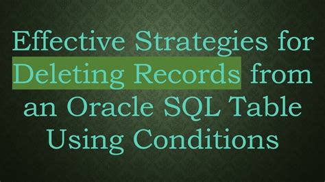 Effective Strategies For Deleting Records From An Oracle Sql Table