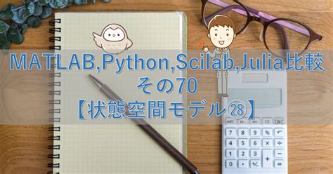Matlabpythonscilabjulia比較 その70【状態空間モデル㉘】 シミュレーションの世界に引きこもる部屋