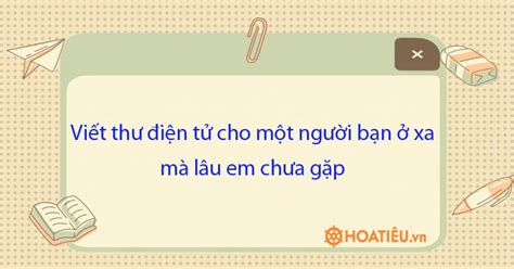 Siêu hay TOP 8 Viết thư điện tử cho một người bạn ở xa mà lâu em chưa