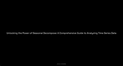 Unlocking The Power Of Seasonal Decompose A Comprehensive Guide To