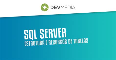 Sql Server Estrutura E Recursos De Tabelas Devmedia