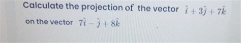 Solved Calculate The Projection Of The Vector I 3j 7k On