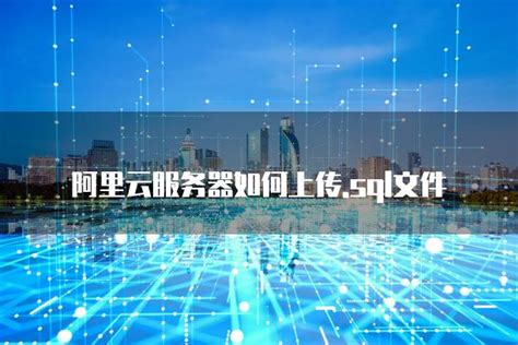 阿里云服务器如何上传 sql文件