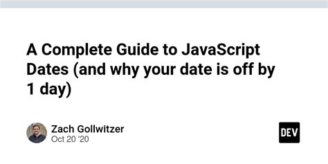 A Complete Guide To Javascript Dates And Why Your Date Is Off By Day Dev Community