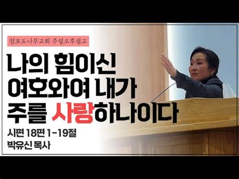 박유신 목사 나의 힘이신 여호와여 내가 주를 사랑하나이다시편 편 절 주일 참포도나무교회주일 오후 말씀 YouTube