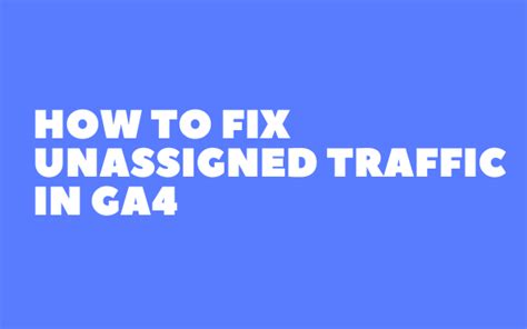 How To Fix Unassigned Traffic In GA4 Totes Digital