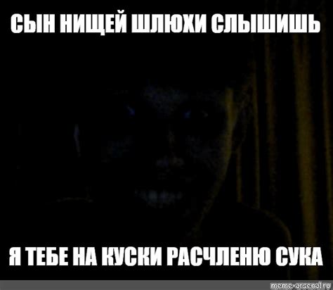 Мем СЫН НИЩЕЙ ШЛЮХИ СЛЫШИШЬ Я ТЕБЕ НА КУСКИ РАСЧЛЕНЮ СУКА Все шаблоны Meme