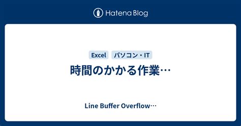 時間のかかる作業… line buffer overflow…