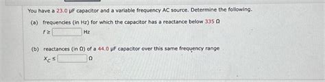 Solved You Have A 23 0μf Capacitor And A Variable Frequency