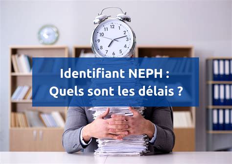 Identifiant Neph Validité Renouvellement Et Délais à Connaître