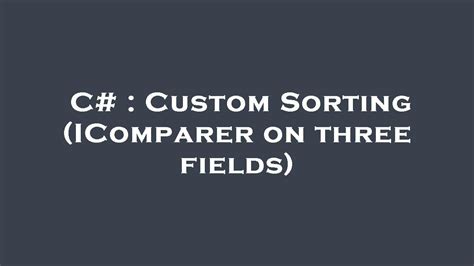 C Custom Sorting Icomparer On Three Fields Youtube